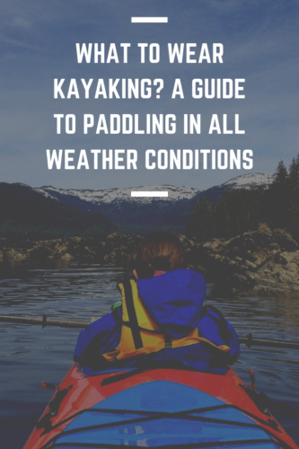 What to Wear Kayaking? A Guide to Paddling in All Weather Conditions ...