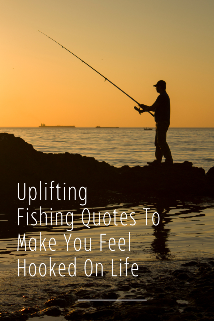 100 Uplifting Fishing Quotes To Make You Feel Hooked On Life - Kayak Help